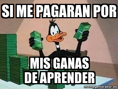 Meme Personalizado - SI ME PAGARAN POR MIS GANAS DE APRENDER - 31390507