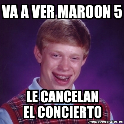 Meme Bad Luck Brian - Va a ver Maroon 5 Le cancelan el concierto - 31390562