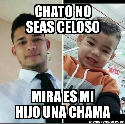 Meme Personalizado - chato no seas celoso mira es mi hijo una chama ...
