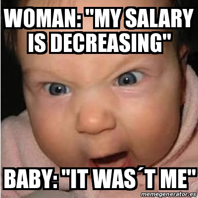 Meme Bebe furioso - woman: "my salary is decreasing" baby: "it wasÂ´t ...