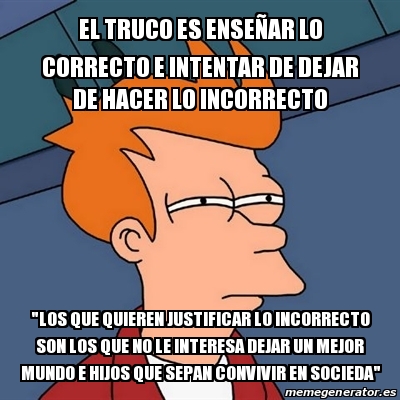 Meme Futurama Fry - el truco es enseÃ±ar lo correcto e intentar de ...