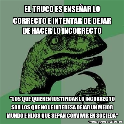 Meme Filosoraptor - el truco es enseÃ±ar lo correcto e intentar de ...