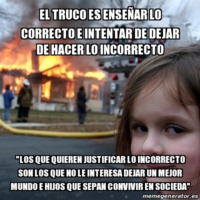 Meme Disaster Girl - el truco es enseÃ±ar lo correcto e intentar de ...