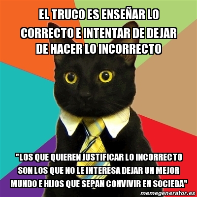 Meme Business Cat - el truco es enseÃ±ar lo correcto e intentar de ...