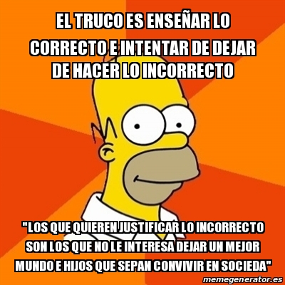 Meme Homer - el truco es enseÃ±ar lo correcto e intentar de dejar de ...