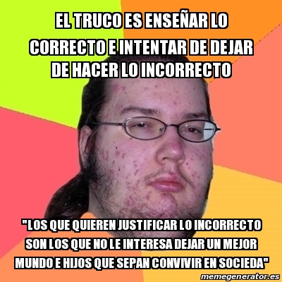 Meme Friki - el truco es enseÃ±ar lo correcto e intentar de dejar de ...