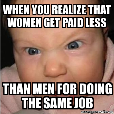 Meme Bebe furioso - when you realize that women GET PAID LESS than men ...