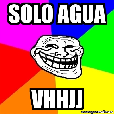 Meme Troll - Solo agua Vhhjj - 31391787