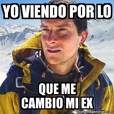 Meme Bear Grylls - yo viendo por lo que me cambio mi ex - 31392181
