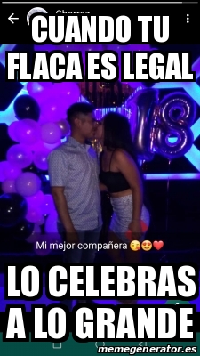 Meme Personalizado - Cuando tu flaca es legal Lo celebras a lo grande ...