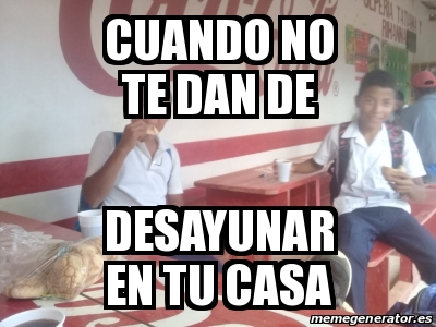 Meme Personalizado - Cuando no te dan de Desayunar en tu casa - 31392691