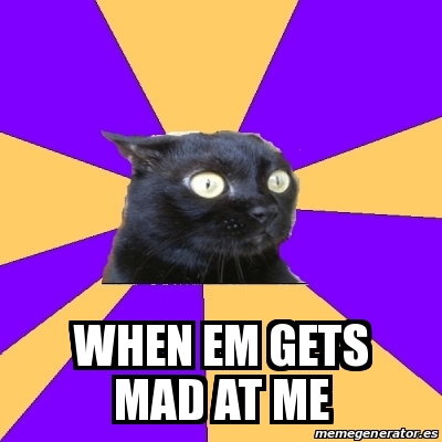 Meme Anxiety Cat - WHEN EM GETS MAD AT ME - 31392712