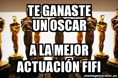 Meme Personalizado - TE GANASTE UN OSCAR A LA MEJOR ACTUACIÃ“N FIFI ...