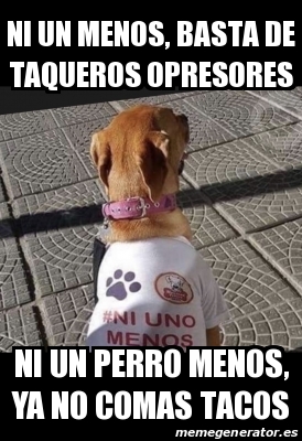 Meme Personalizado - Ni un menos, basta de taqueros opresores Ni un ...
