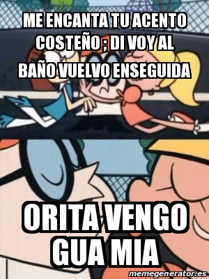Meme Personalizado - me encanta tu acento costeÃ±o ; di voy al baÃ±o ...