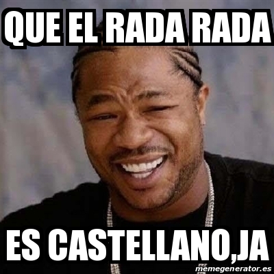 Meme Yo Dawg - QUE EL RADA RADA ES CASTELLANO,JA - 31393251