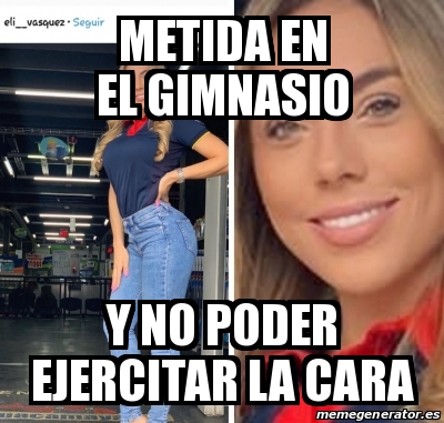 Meme Personalizado - Metida en el gimnasio Y no poder ejercitar la cara ...