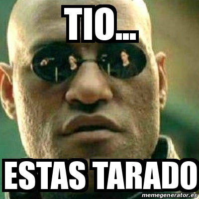 Meme What If I Told You - tio... estas tarado - 31393913