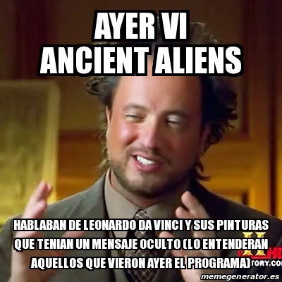 Meme Ancient Aliens - ayer vi ancient aliens hablaban de leonardo da ...