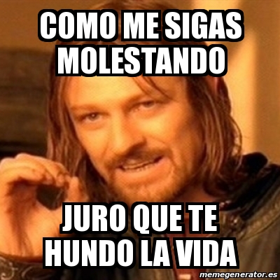 Meme Boromir - como me sigas molestando juro que te hundo la vida ...
