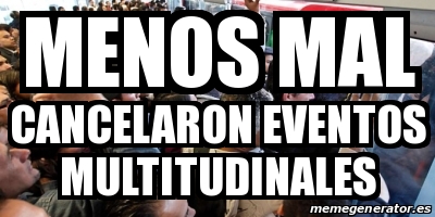 Meme Personalizado - Menos mal Cancelaron eventos multitudinales - 31394177