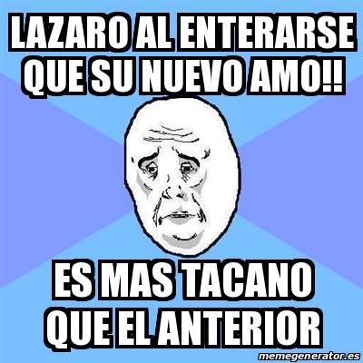 Meme Okay Guy - Lazaro al enterarse que su nuevo amo!! Es mas Tacano ...