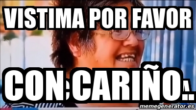 Meme Personalizado - Vistima por favor Con cariÃ±o.. - 31395570