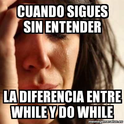 Meme Problems - Cuando sigues sin entender La diferencia entre While y ...