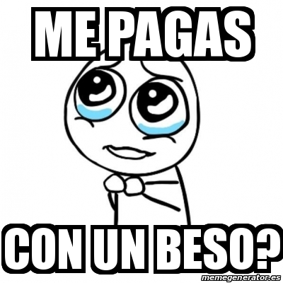 Meme Por favor - ME PAGAS CON UN BESO? - 31395941