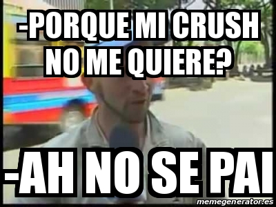 Meme Personalizado - -porque mi crush no me quiere? -Ah no se pai ...