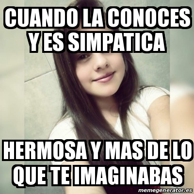 Meme Personalizado - Cuando la conoces y es simpatica Hermosa y mas de ...