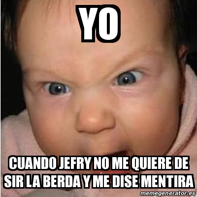 Meme Bebe furioso - yo cuando Jefry no me quiere de sir la berda y me ...