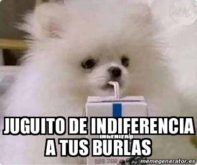 Meme Personalizado - Juguito de indiferencia a tus burlas - 31396148