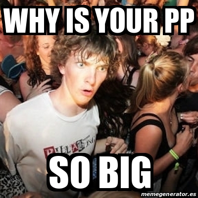 Meme Sudden Realization Ralph - why is your pp so big - 31396621