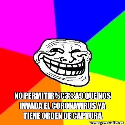 Meme Troll - No permitir%C3%A9 que nos invada el coronavirus ya tiene ...