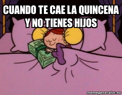 Meme Personalizado - Cuando te cae la quincena y no tienes hijos - 31397126