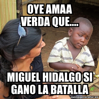 Meme Skeptical 3rd World Kid - oye amaa verda que.... miguel hidalgo si ...