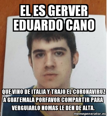 Meme Personalizado - El es Gerver Eduardo Cano Que vino de Italia y ...