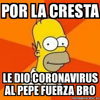 Meme Personalizado - por la cresta le dio coronavirus al pepe fuerza ...