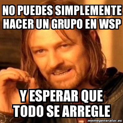 Meme Boromir - NO PUEDES SIMPLEMENTE HACER UN GRUPO EN WSP Y ESPERAR ...