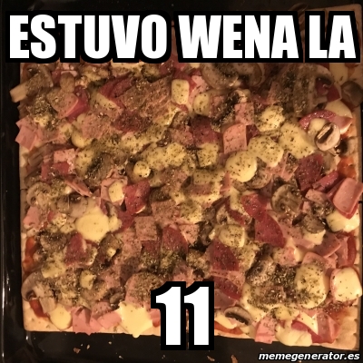 Meme Personalizado - Estuvo Wena la 11 - 31043310