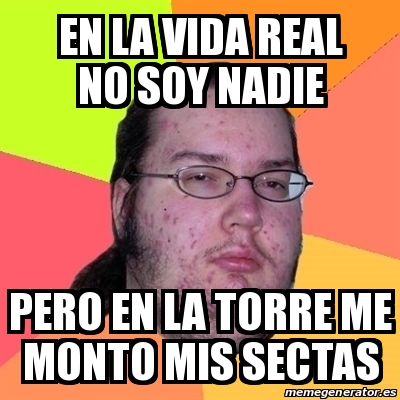 Meme Friki - en la vida real no soy nadie pero en la torre me monto mis ...