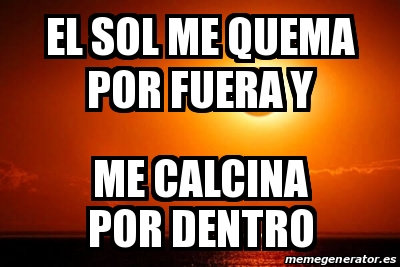 Meme Personalizado - El sol me quema por fuera y me calcina por dentro ...