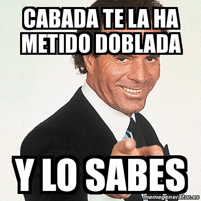 Meme Julio Iglesias - CABADA TE LA HA METIDO DOBLADA Y LO SABES - 31044386