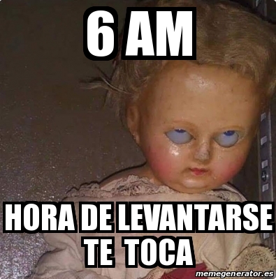 Meme Personalizado - 6 am Hora de levantarse te toca - 31047880