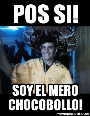 Meme Personalizado - Pos si! Soy el mero chocobollo! - 31048530
