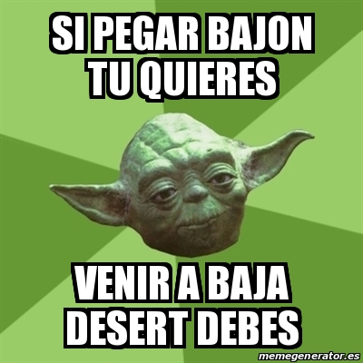 Meme Yoda - Si pegar bajon tu quieres Venir a baja desert debes - 31048851