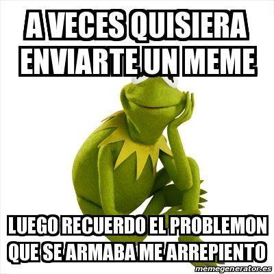Meme Kermit the frog - A veces quisiera enviarte un meme Luego recuerdo ...