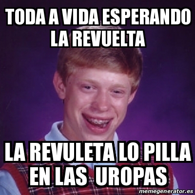 Meme Bad Luck Brian - TODA A VIDA ESPERANDO LA REVUELTA LA REVULETA LO ...