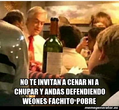 Meme Personalizado - No te invitan a cenar ni a chupar Y andas ...